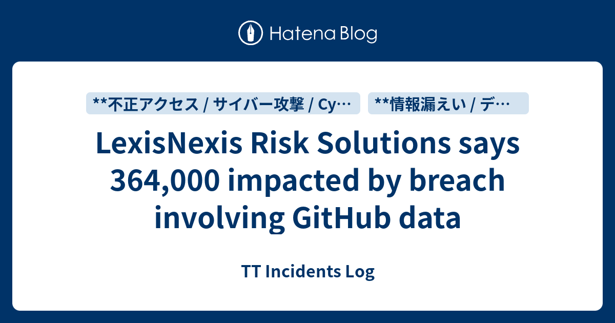 LexisNexis Risk Solutions says 364,000 impacted by breach involving GitHub data - TT Incidents Log