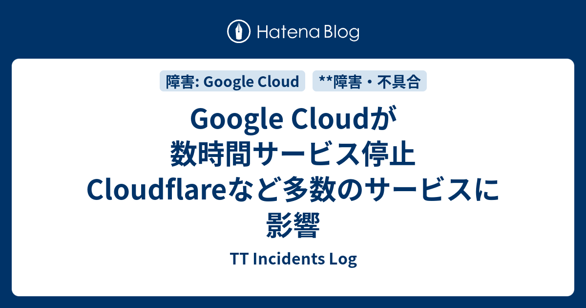 Google Cloudが数時間サービス停止 Cloudflareなど多数のサービスに影響 - TT Incidents Log