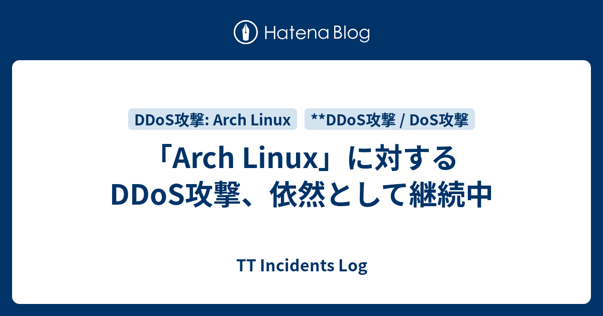 「Arch Linux」に対するDDoS攻撃、依然として継続中 - TT Incidents Log