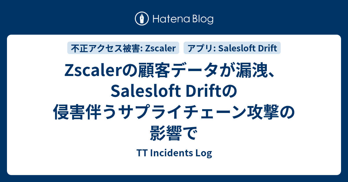 Zscalerの顧客データが漏洩、Salesloft Driftの侵害伴うサプライチェーン攻撃の影響で - TT Incidents Log