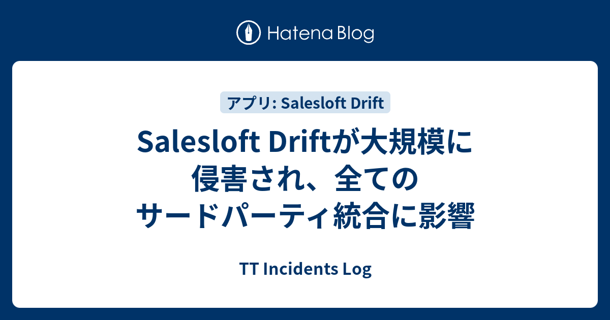 Salesloft Driftが大規模に侵害され、全てのサードパーティ統合に影響 - TT Incidents Log