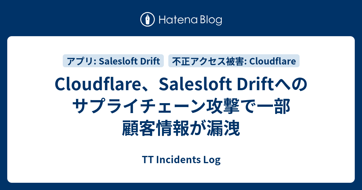 Cloudflare、Salesloft Driftへのサプライチェーン攻撃で一部 顧客情報が漏洩 - TT Incidents Log