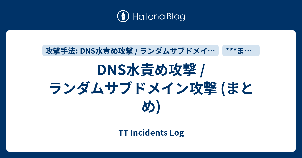 DNS水責め攻撃 / ランダムサブドメイン攻撃 (まとめ) - TT Incidents Log