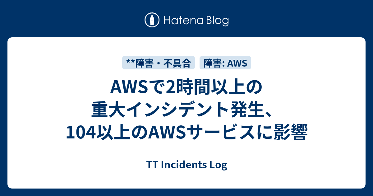 AWSで2時間以上の重大インシデント発生、104以上のAWSサービスに影響 - TT Incidents Log