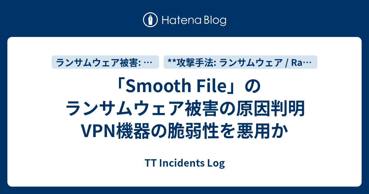 「Smooth File」のランサムウェア被害の原因判明 VPN機器の脆弱性を悪用か - TT Incidents Log