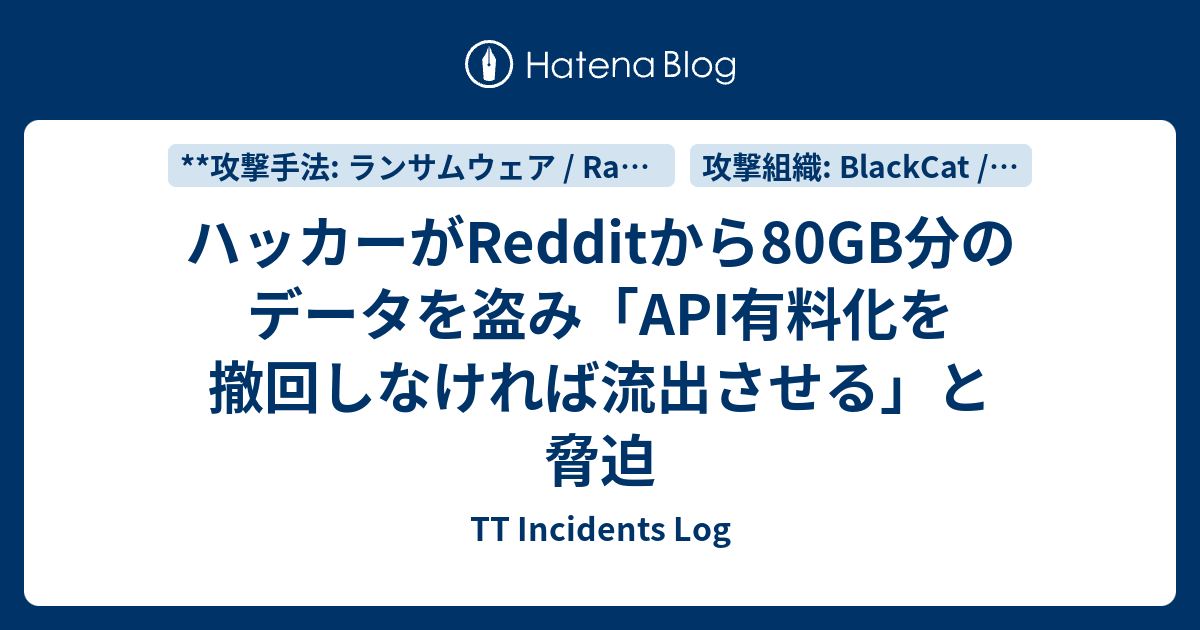 ハッカーがRedditから80GB分のデータを盗み「API有料化を撤回しなければ流出させる」と脅迫 - TT Incidents Log