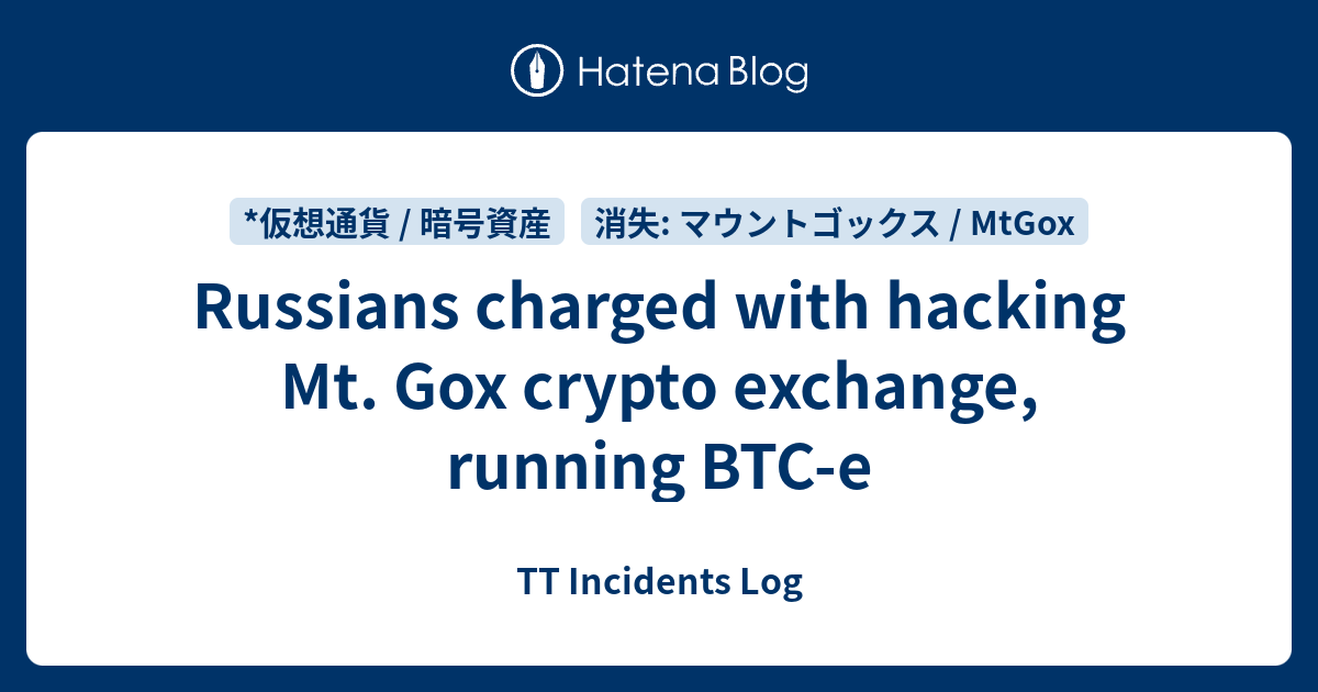 Russians charged with hacking Mt. Gox crypto exchange, running BTC-e - TT Incidents Log