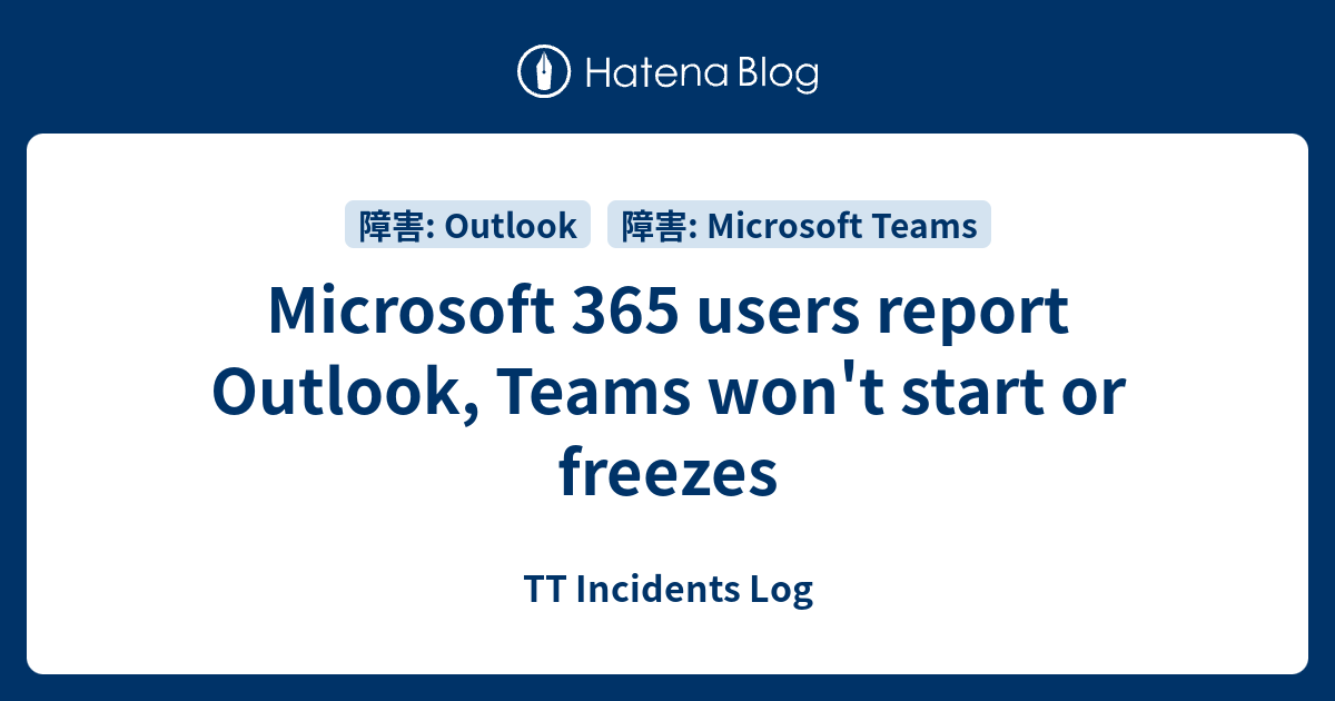 Microsoft 365 users report Outlook, Teams won't start or freezes - TT Incidents Log