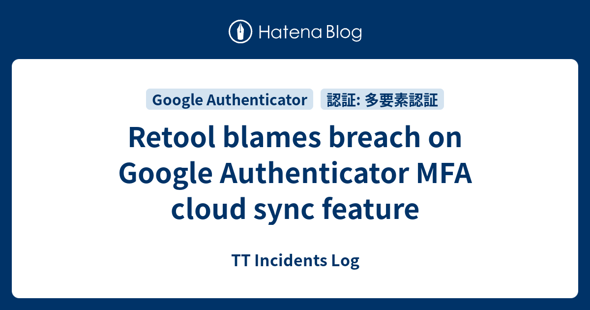 Retool blames breach on Google Authenticator MFA cloud sync feature - TT Incidents Log