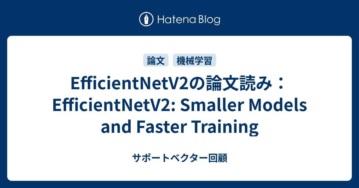 EfficientNetV2の論文読み：EfficientNetV2: Smaller Models and Faster Training - サポートベクター回顧