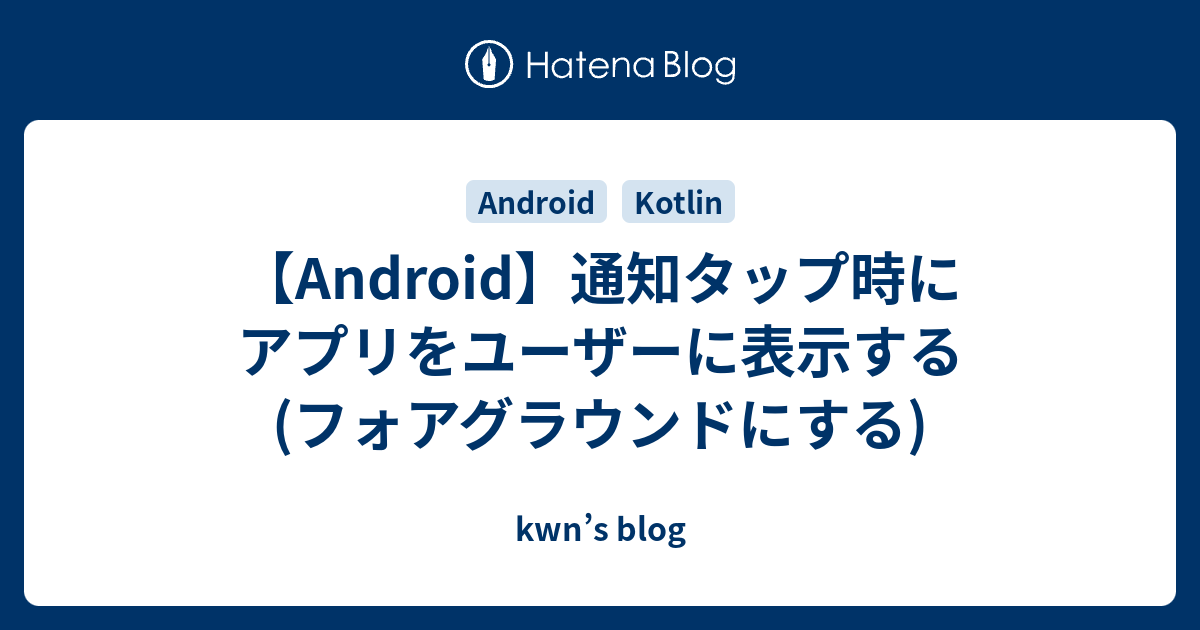 【Android】通知タップ時にアプリをユーザーに表示する(フォアグラウンドにする) - kwn’s blog
