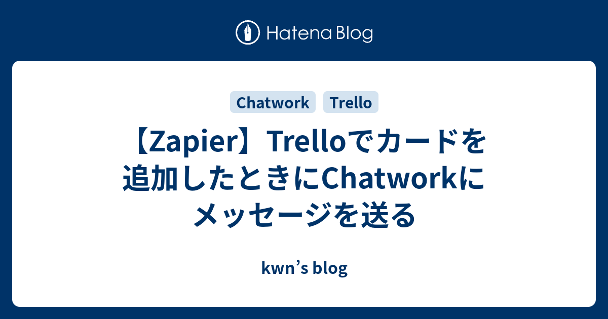 【Zapier】Trelloでカードを追加したときにChatworkにメッセージを送る - kwn’s blog