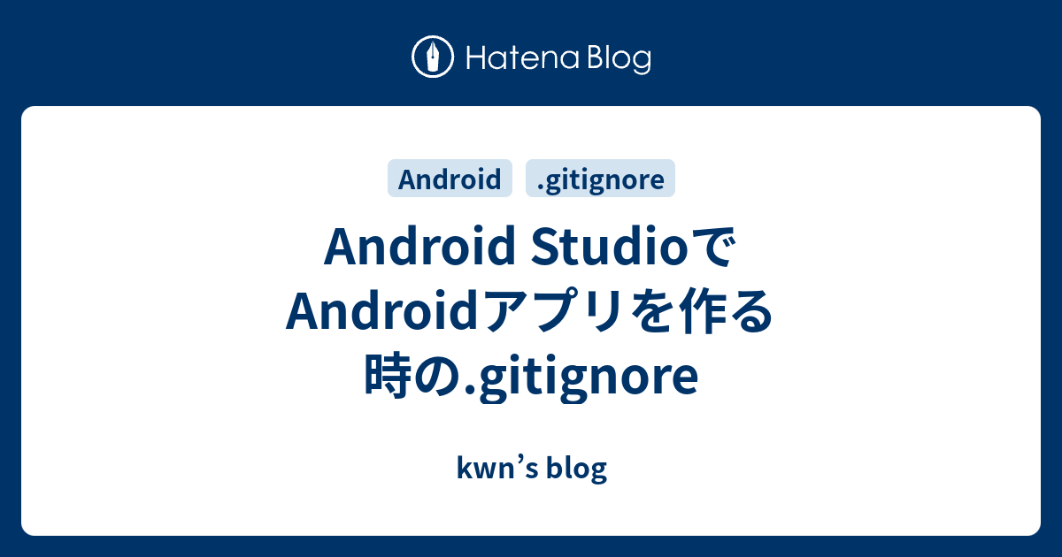 Android StudioでAndroidアプリを作る時の.gitignore - kwn’s blog