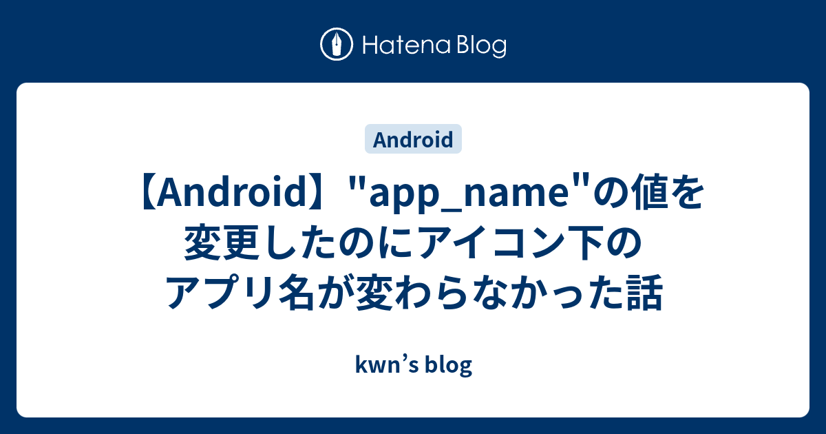 【Android】"app_name"の値を変更したのにアイコン下のアプリ名が変わらなかった話 - kwn’s blog