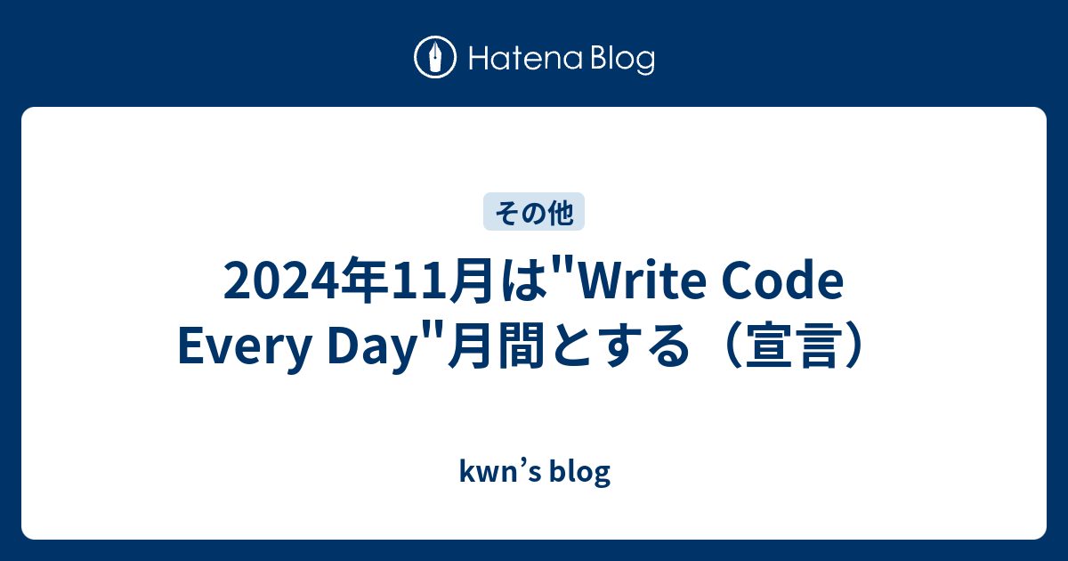 2024年11月は"Write Code Every Day"月間とする（宣言） - kwn’s blog