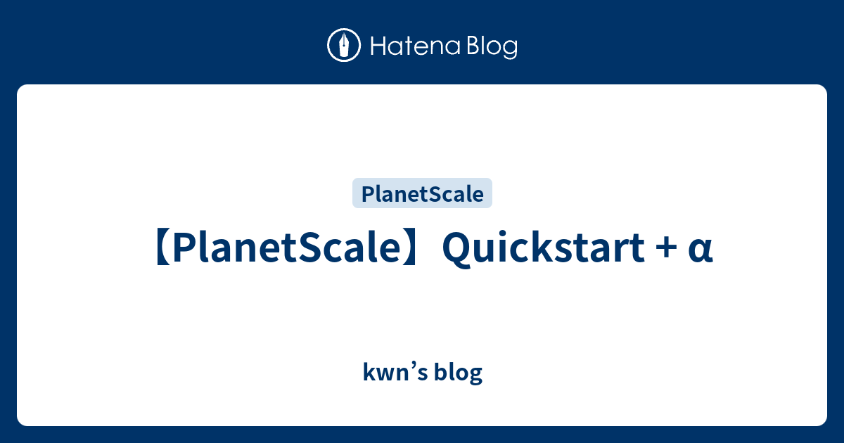 【PlanetScale】Quickstart + α - kwn’s blog