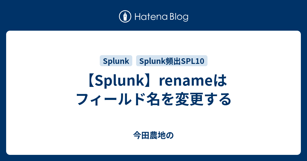 【Splunk】renameはフィールド名を変更する - 今田農地の