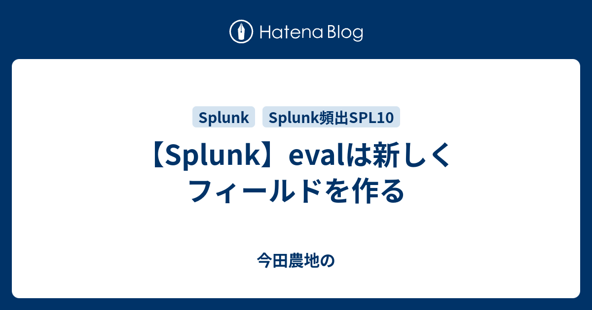 【Splunk】evalは新しくフィールドを作る - 今田農地の