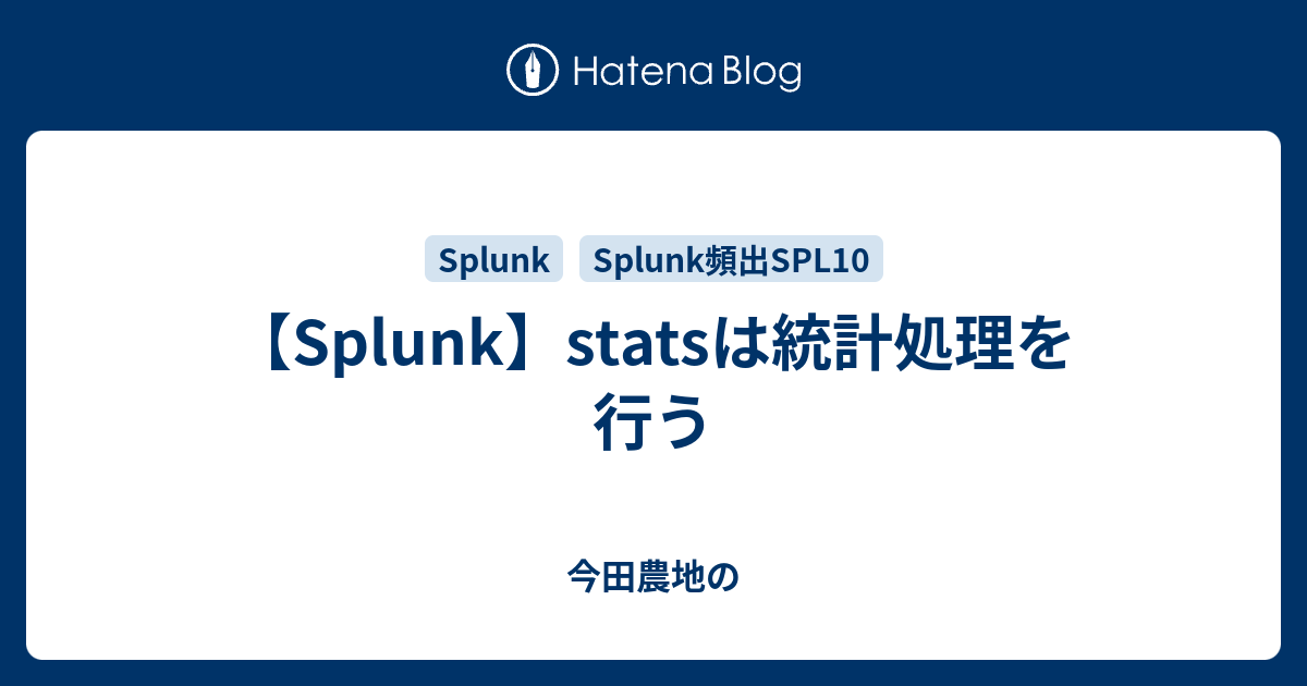 【Splunk】statsは統計処理を行う - 今田農地の