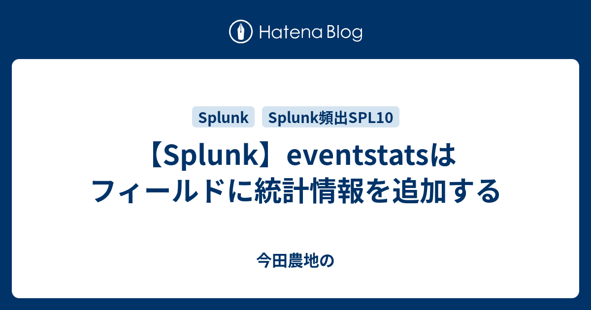 【Splunk】eventstatsはフィールドに統計情報を追加する - 今田農地の