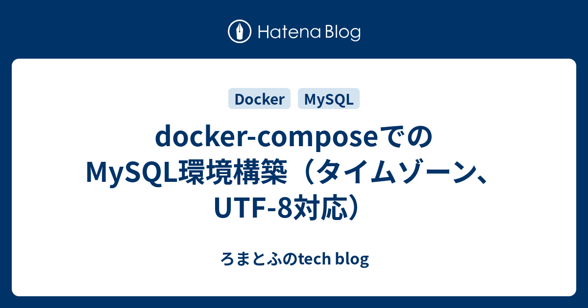 Docker Composeでのmysql環境構築（タイムゾーン、utf 8対応） ろまとふのtech Blog