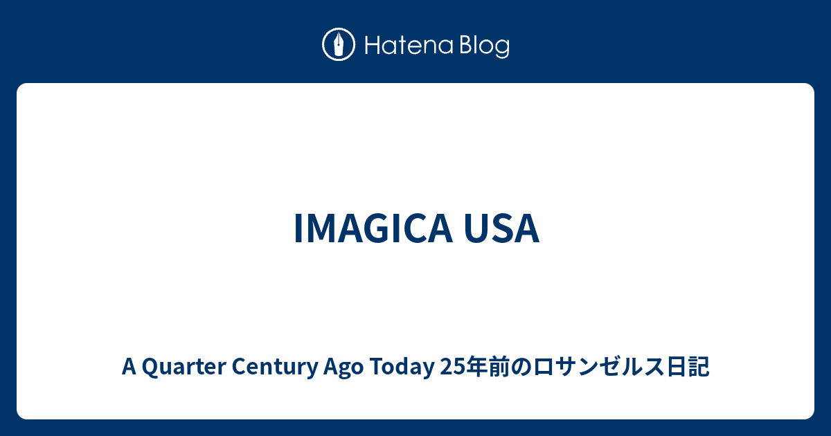 IMAGICA USA - A Quarter Century Ago Today 25年前のロサンゼルス日記