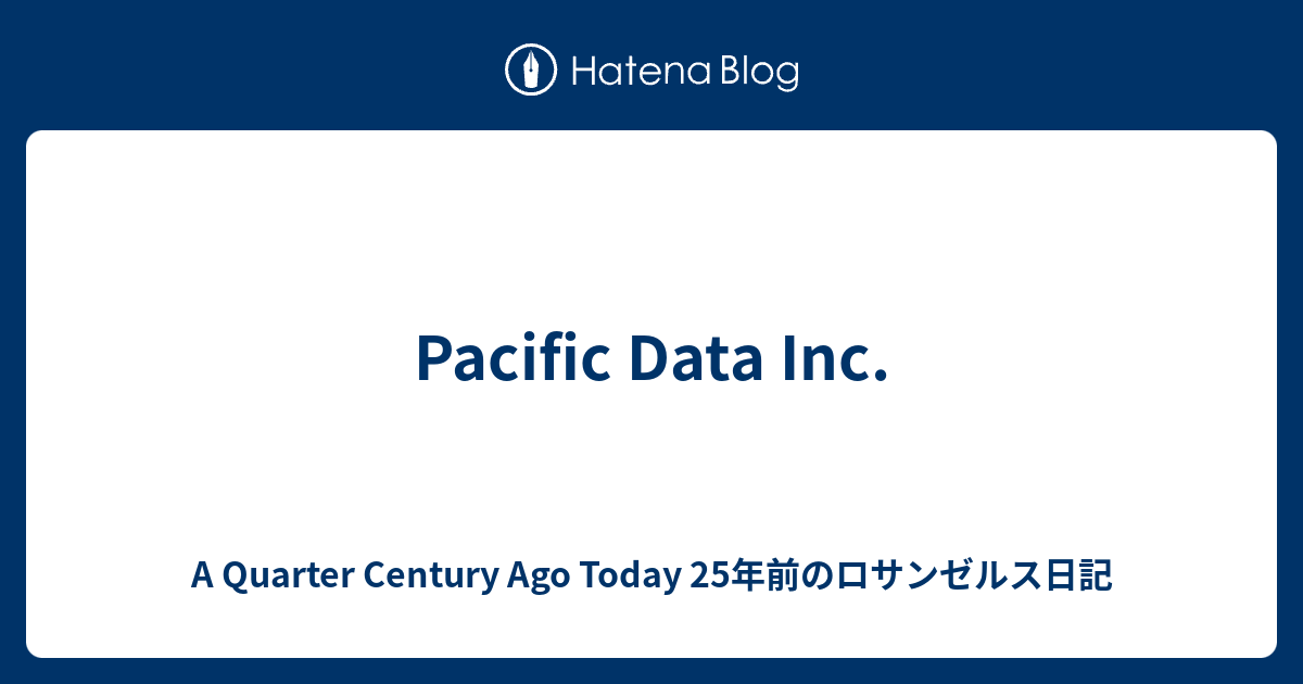 Pacific Data Inc. - A Quarter Century Ago Today 25年前のロサンゼルス日記