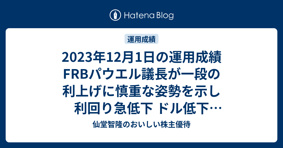 2023年12月1日の運用成績 FRBパウエル議長が一段の利上げに慎重な姿勢を示し 利回り急低下 ドル低下 S&P年初来高値 - 仙堂智隆のおいしい株主優待