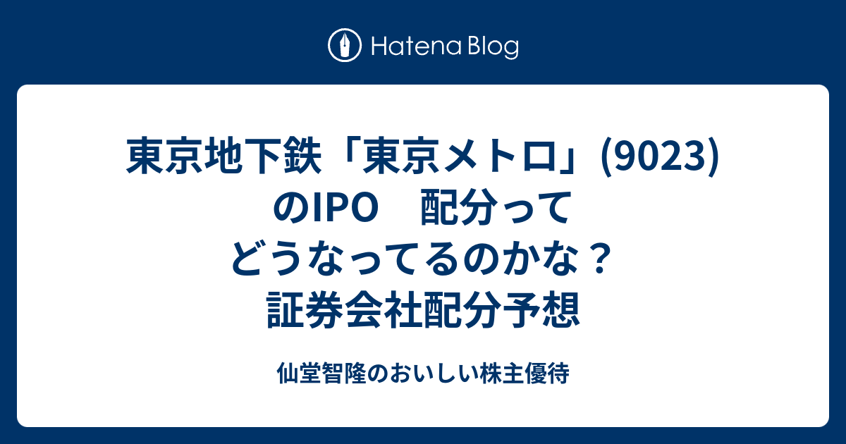 東京地下鉄「東京メトロ」(9023)のIPO 配分ってどうなってるのかな？ 証券会社配分予想 - 仙堂智隆のおいしい株主優待