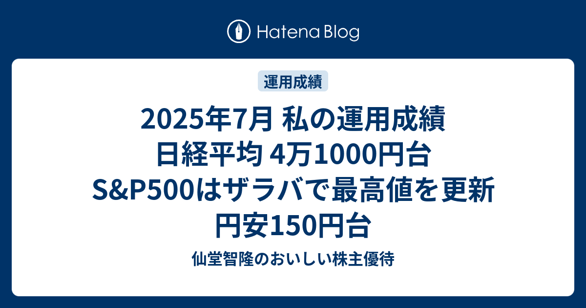 2025年7月 私の運用成績 日経平均 4万1000円台 S&P500はザラバで最高値を更新 円安150円台 - 仙堂智隆のおいしい株主優待