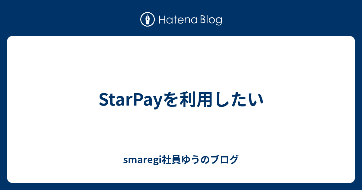 StarPayを利用したい - smaregi社員ゆうのブログ