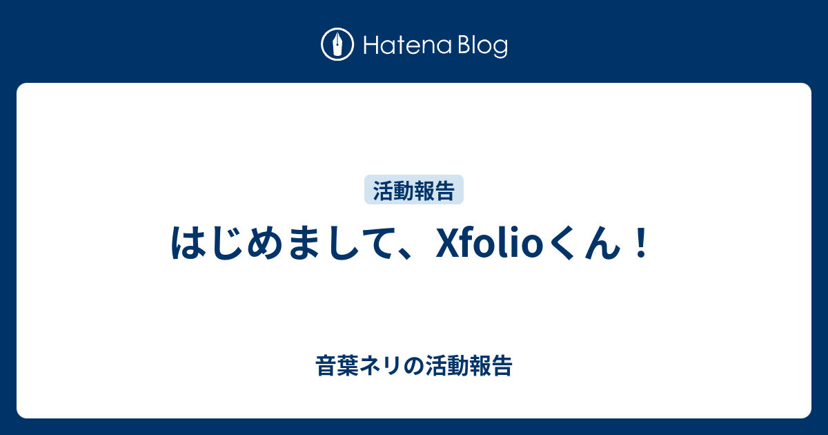 はじめまして、Xfolioくん！ - 音葉ネリの活動報告