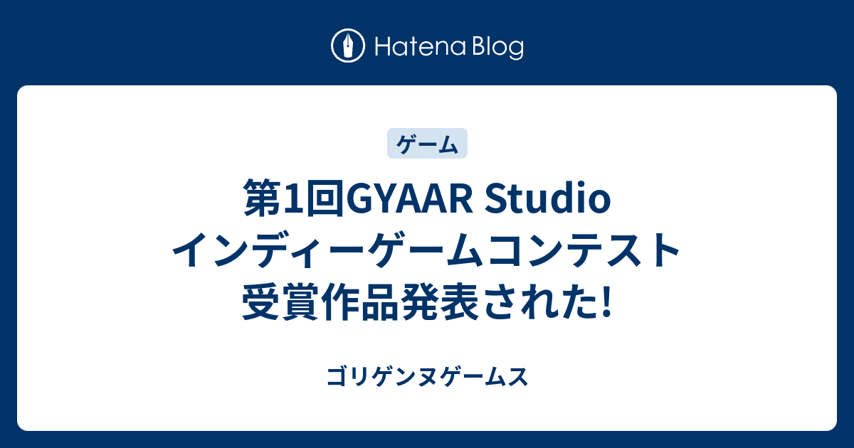 第1回GYAAR Studio インディーゲームコンテスト 受賞作品発表された! - ゴリゲンヌゲームス