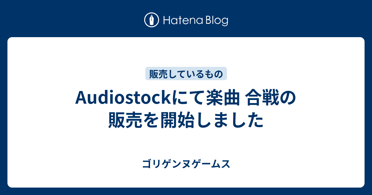 Audiostockにて楽曲 合戦の販売を開始しました - ゴリゲンヌゲームス