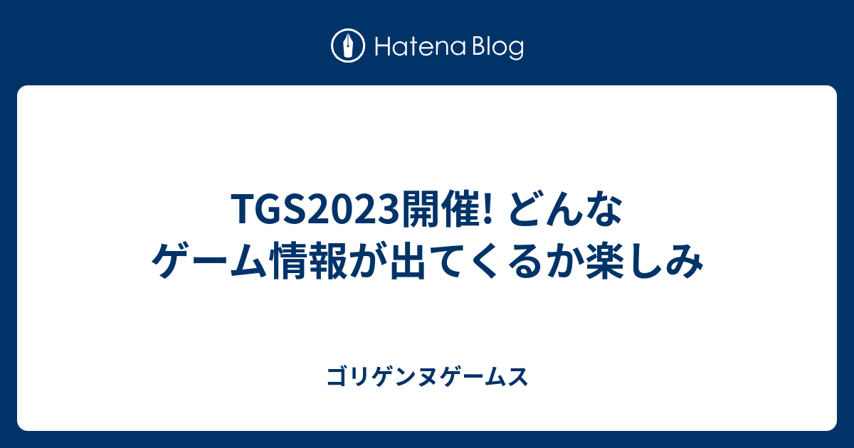 TGS2023開催! どんなゲーム情報が出てくるか楽しみ - ゴリゲンヌゲームス