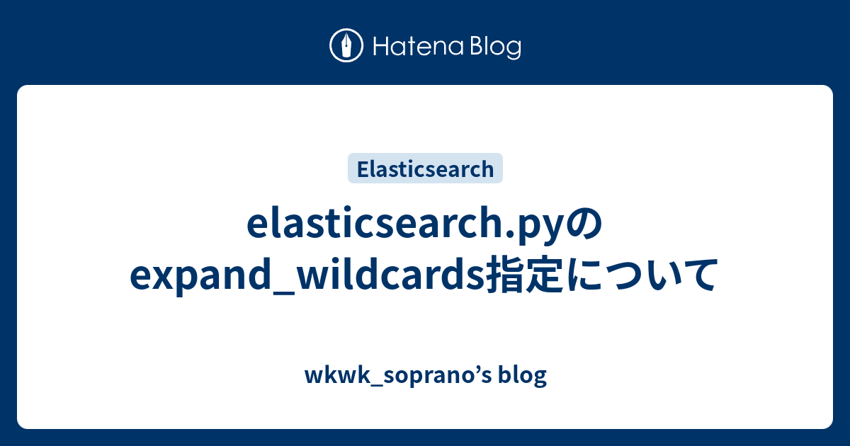 elasticsearch.pyのexpand_wildcards指定について - wkwk_soprano’s blog