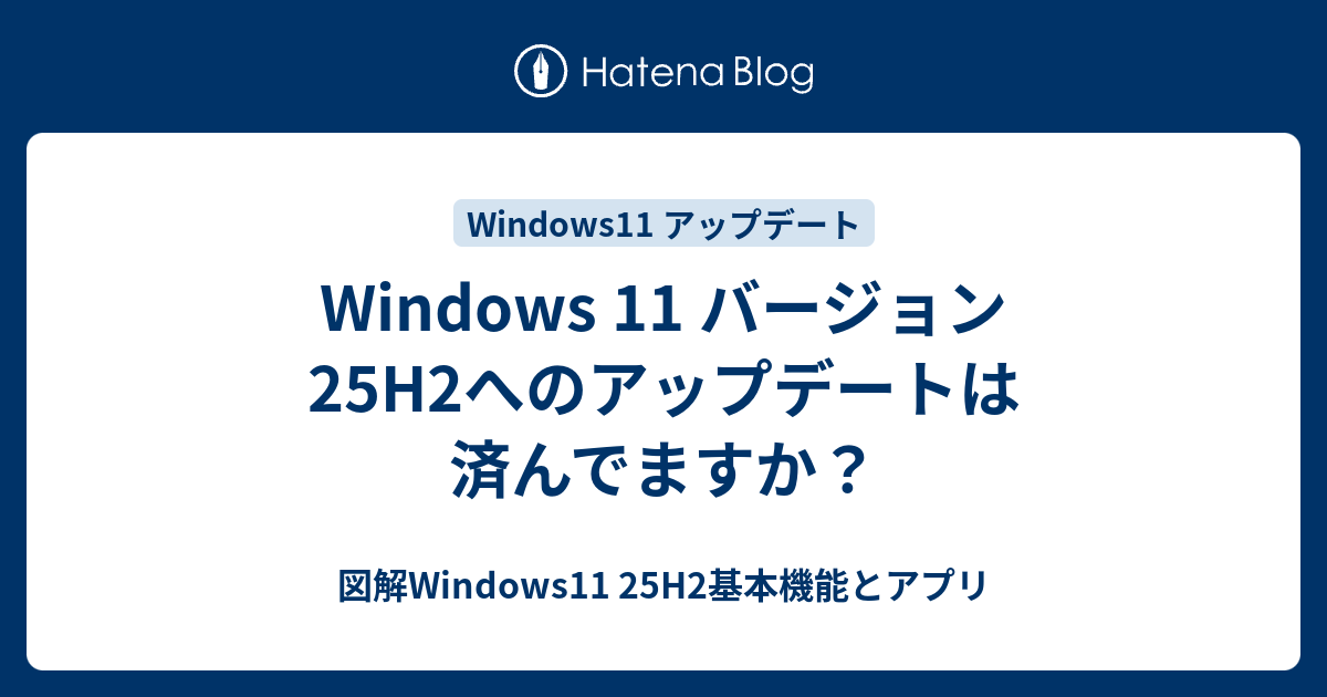 Windows 11 バージョン 25H2へのアップデートは済んでますか？ - 図解Windows11 25H2基本機能とアプリ