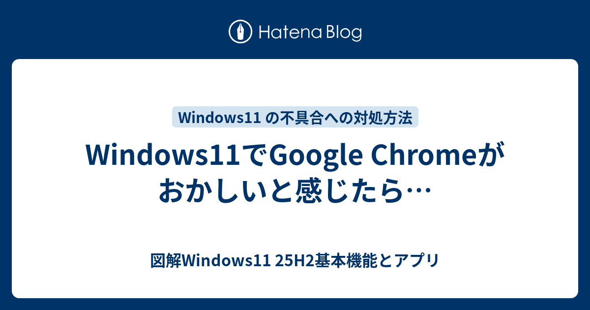 Windows11でGoogle Chromeがおかしいと感じたら… - 図解Windows11 24H2基本機能とアプリ