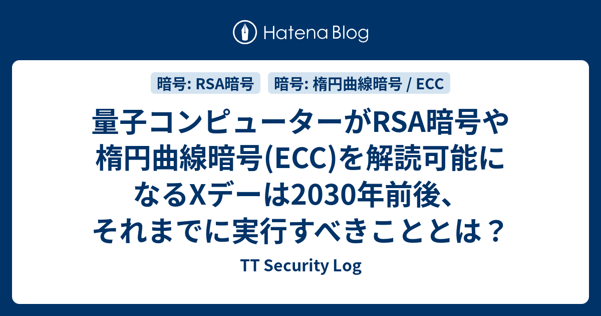 量子コンピューターがRSA暗号や楕円曲線暗号(ECC)を解読可能になるXデーは2030年前後、それまでに実行すべきこととは？ - TT Security Log