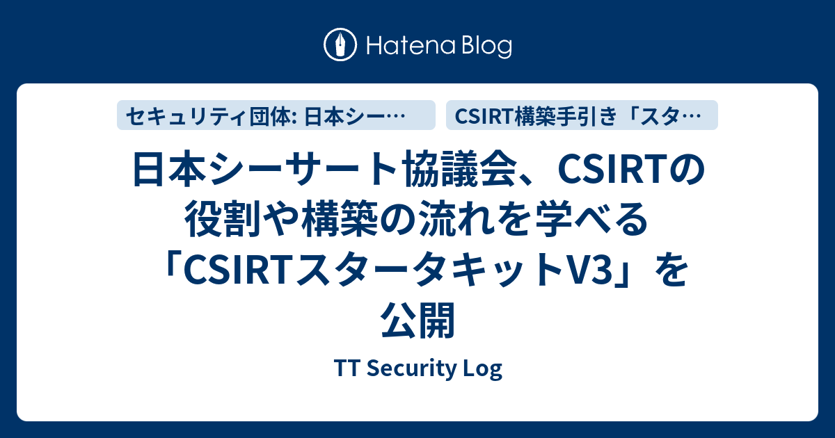 日本シーサート協議会、CSIRTの役割や構築の流れを学べる「CSIRTスタータキットV3」を公開 - TT Security Log