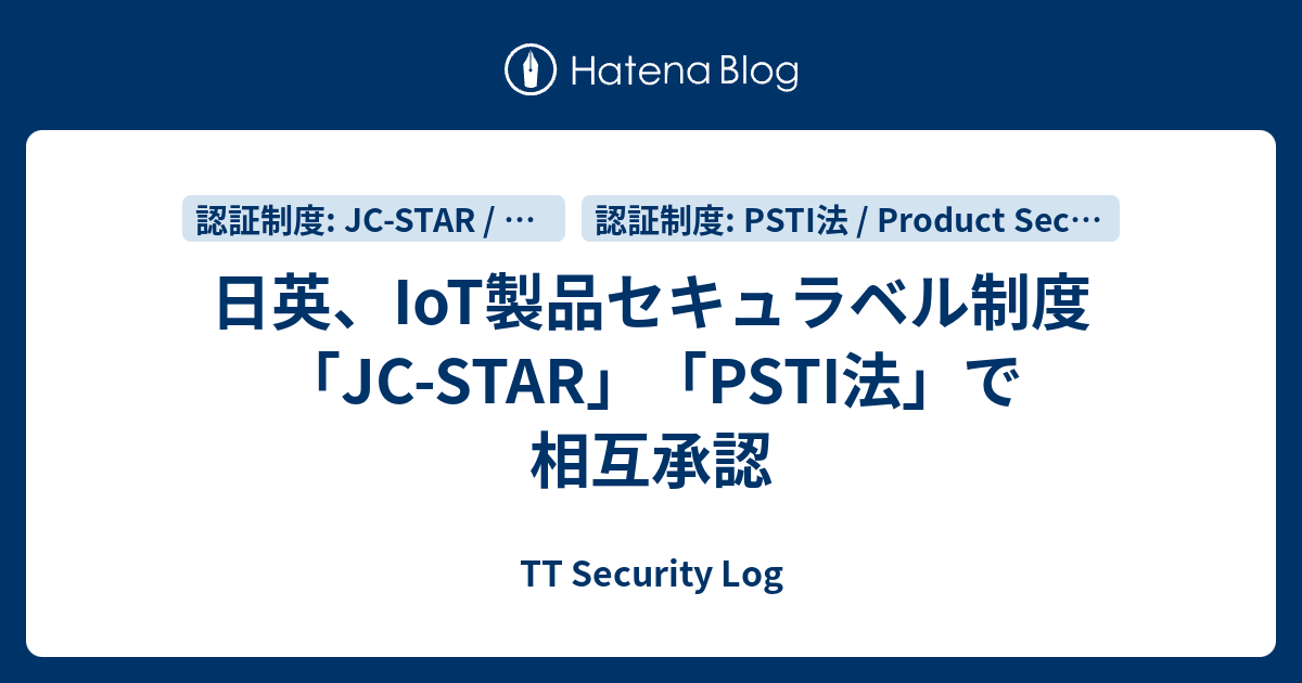 日英、IoT製品セキュラベル制度「JC-STAR」「PSTI法」で相互承認 - TT Security Log