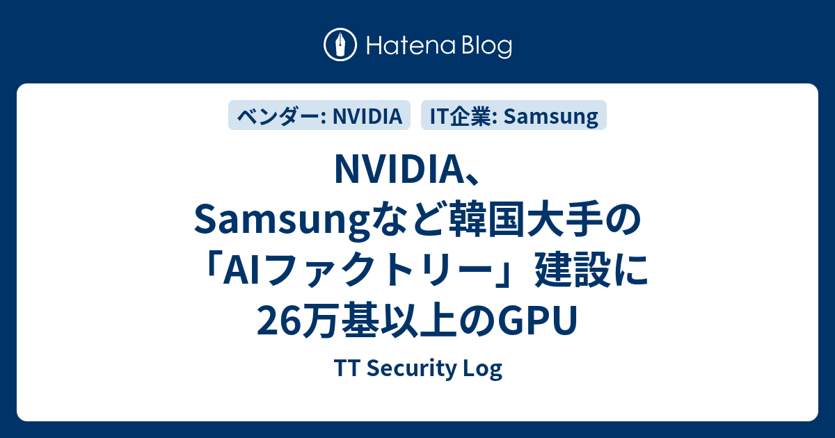 NVIDIA、Samsungなど韓国大手の「AIファクトリー」建設に26万基以上のGPU - TT Security Log