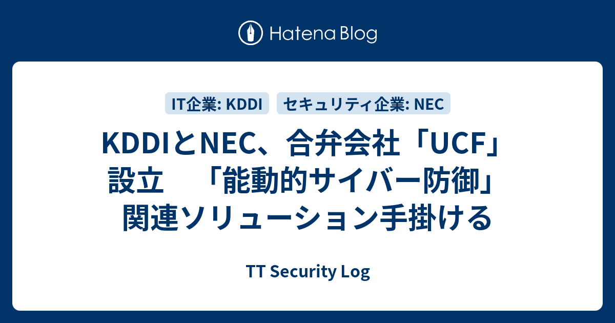 KDDIとNEC、合弁会社「UCF」設立 「能動的サイバー防御」関連ソリューション手掛ける - TT Security Log