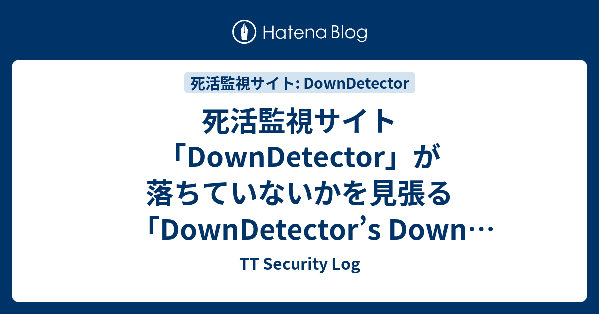 死活監視サイト「DownDetector」が落ちていないかを見張る「DownDetector’s Down Detector」 - TT Security Log