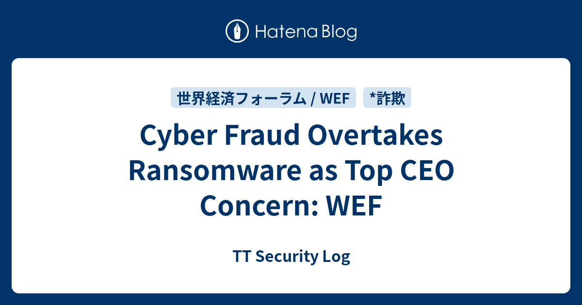 Cyber Fraud Overtakes Ransomware as Top CEO Concern: WEF - TT Security Log