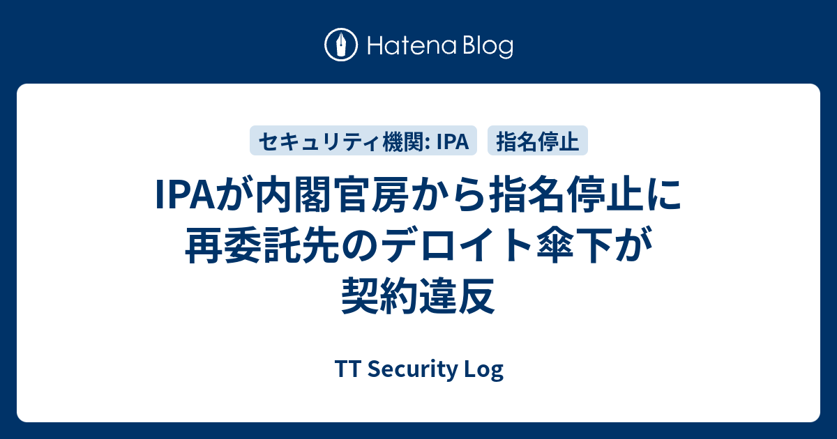 IPAが内閣官房から指名停止に 再委託先のデロイト傘下が契約違反 - TT Security Log
