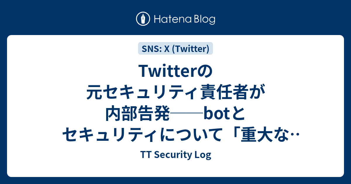 Twitterの元セキュリティ責任者が内部告発──botとセキュリティについて「重大な欠陥」を隠していた - TT Security Log