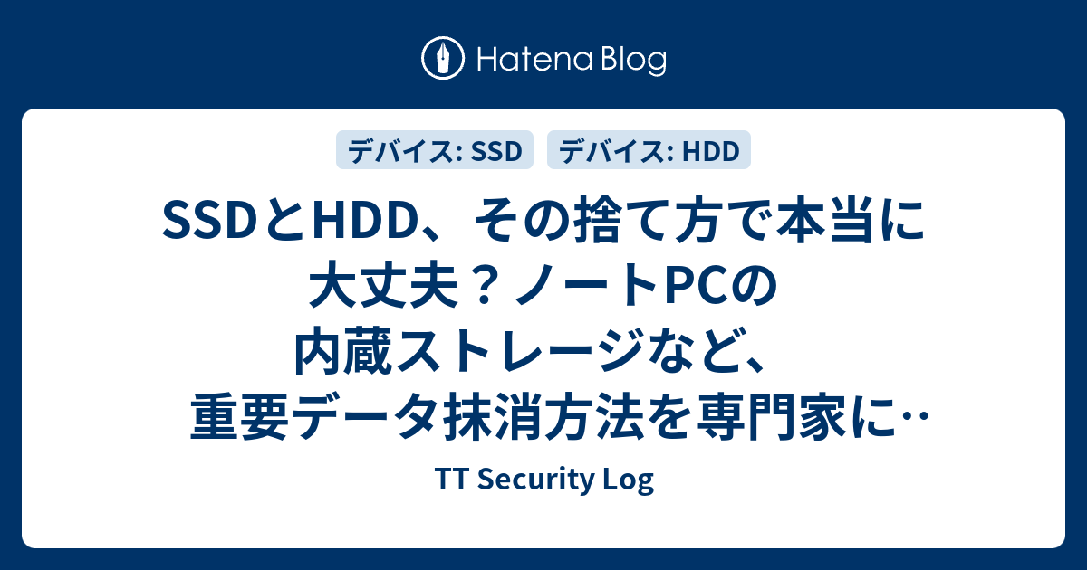 SSDとHDD、その捨て方で本当に大丈夫？ノートPCの内蔵ストレージなど、重要データ抹消方法を専門家に聞く - TT Security Log