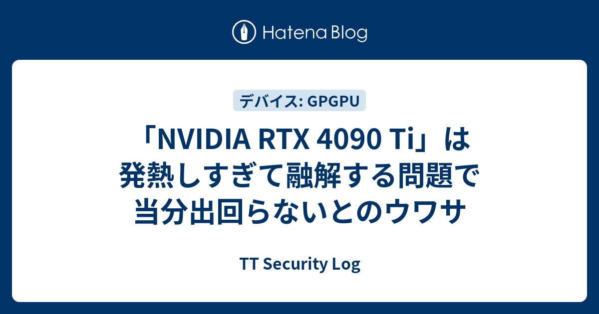 「NVIDIA RTX 4090 Ti」は発熱しすぎて融解する問題で当分出回らないとのウワサ - TT Security Log