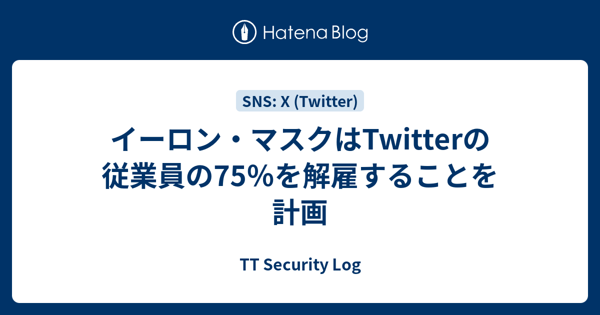 イーロン・マスクはTwitterの従業員の75％を解雇することを計画 - TT Security Log